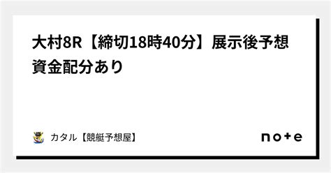 🔥🌐大村8r【締切18時40分】🔥🌐展示後予想🔥🌐資金配分あり｜カタル【競艇予想屋】