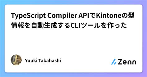 Typescript Compiler Apiでkintoneの型情報を自動生成するcliツールを作った