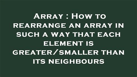 Array How To Rearrange An Array In Such A Way That Each Element Is
