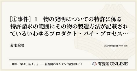 ①事件 1 物の発明についての特許に係る特許請求の範囲にその物の製造方法が記載されているいわゆるプロダクト・バイ・プロセス・クレームにおける