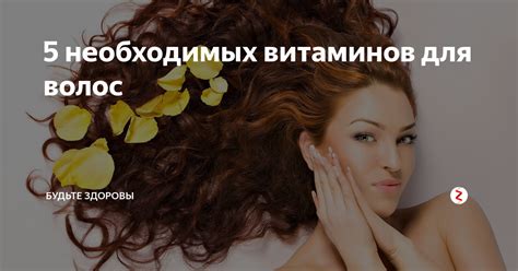5 необходимых витаминов для волос будьте здоровы Дзен