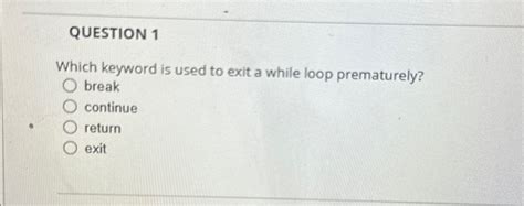 Solved QUESTION 1Which Keyword Is Used To Exit A While Loop Chegg