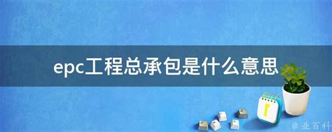 Epc工程总承包是什么意思 业百科