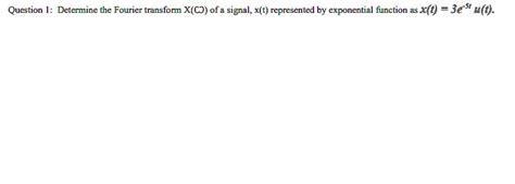 question 1 determine the fourier transform x jω of a signal x t
