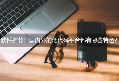 软件推荐：国内外的低代码平台都有哪些特色？ 零代码知识中心 简道云