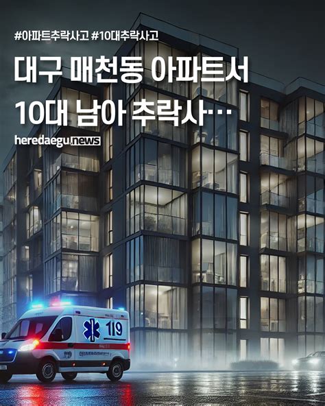 대구소식여기 뉴스 여행 정보 제보 24일 낮 대구 아파트 12층에서 10대 남자 아이가 추락하여 숨졌다고 합니다 심정지 상태로 병원에 이송되었지만 결국 사망했다고