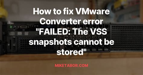 How To Fix Vmware Converter Error Failed The Vss Snapshots Cannot Be