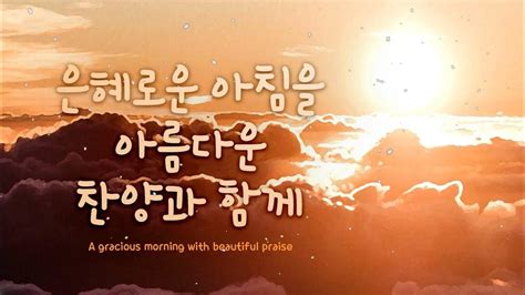 찬양모음 은혜로운 아침을 아름다운 찬양과 함께 유튜브 최고의 찬양 Best Ccm 전능하신 나의 주 하나님은 Youtube