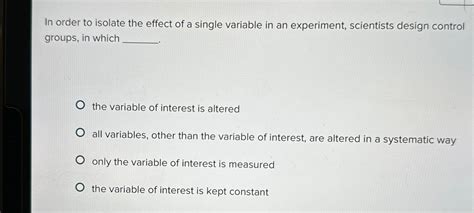 Solved In Order To Isolate The Effect Of A Single Variable