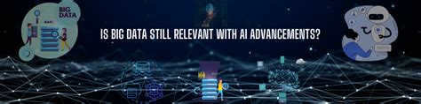 Is Big Data Still Relevant With Ai Advancements