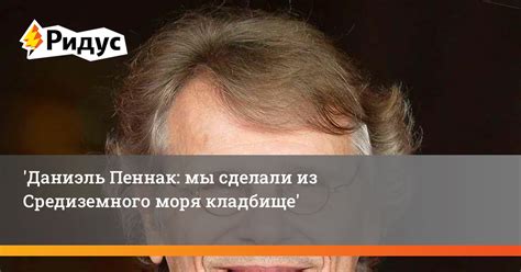Даниэль Пеннак: мы сделали из Средиземного моря кладбище