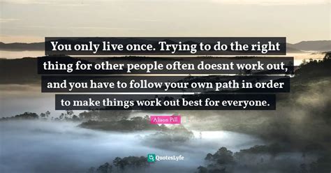 You Only Live Once Trying To Do The Right Thing For Other People Ofte