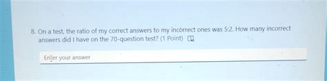 Solved 8 On A Test The Ratio Of My Correct Answers To My