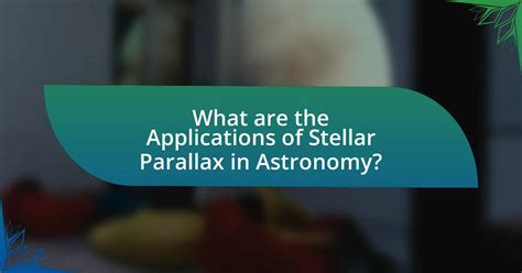 Understanding Stellar Parallax And Its Importance In Astronomy
