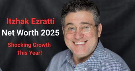 Itzhak Ezratti Net Worth 2025 Shocking Growth This Year