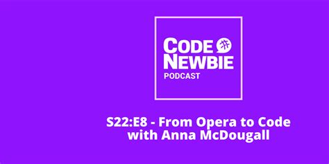 Codenewbie Season 22 Episode 8 From Opera To Code With Anna Mcdougall