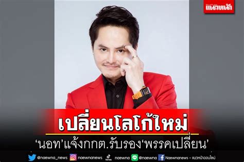 การเมือง ‘นอท กองสลากพลัสแจ้งกกต รับรอง‘พรรคเปลี่ยน ขยับเปลี่ยนโลโก้ใหม่