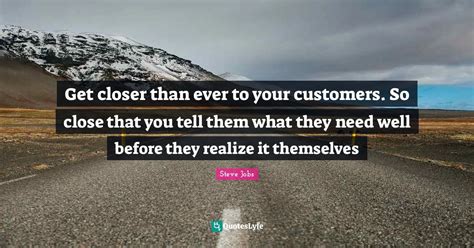 Get Closer Than Ever To Your Customers So Close That You Tell Them Wh Quote By Steve Jobs
