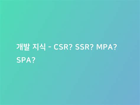개발 지식 csr ssr mpa spa 코드너리