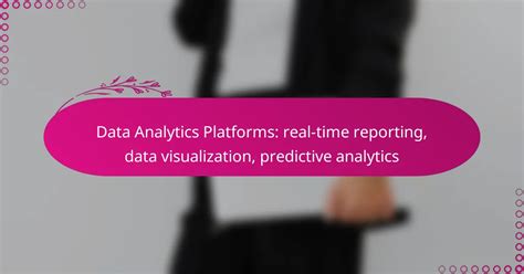 Data Analytics Platforms For Real Time Reporting And Predictive Insights