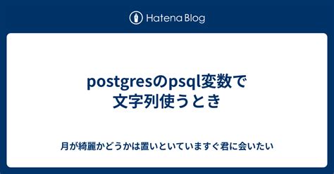 postgresのpsql変数で文字列使うとき 月が綺麗かどうかは置いといていますぐ君に会いたい