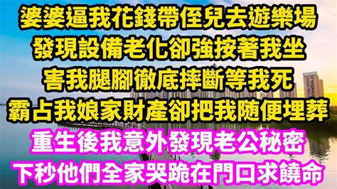 婆婆逼我花錢帶侄兒去遊樂場，發現設備老化卻強按著我坐，害我腿腳徹底摔斷等我死，霸占我娘家全部財產卻把我草草埋葬，重生後我意外發現老公秘密，下秒