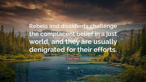 Carol Tavris Quote Rebels And Dissidents Challenge The Complacent