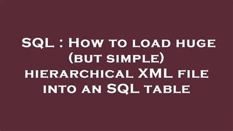 Sql How To Load Huge But Simple Hierarchical Xml File Into An Sql Table Youtube