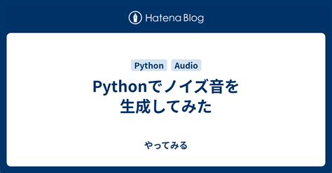 Pythonでノイズ音を生成してみた やってみる