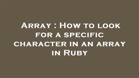 Array How To Look For A Specific Character In An Array In Ruby Youtube