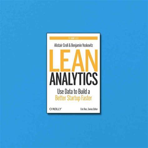 Lean Analytics Use Data To Build A Better Startup Faster By Alistair Croll And Benjamin Yoskovitz