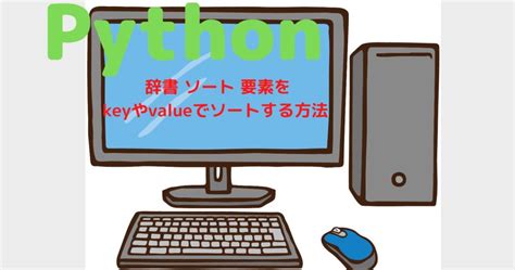 Python 辞書 ソート 要素をkeyやvalueでソートする方法