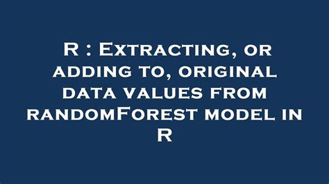 r extracting or adding to original data values from randomforest model in r youtube