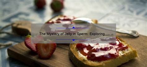 The Mystery Of Jelly In Sperm Exploring Its Significance And Potential Impact Sperm Blog