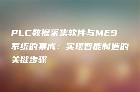 Plc数据采集软件与mes系统的集成：实现智能制造的关键步骤 金智达软件