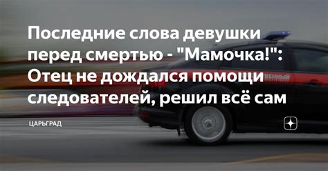 Последние слова девушки перед смертью Мамочка Отец не дождался помощи следователей решил