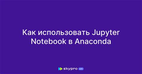 Как использовать Jupyter Notebook в Anaconda