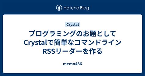 プログラミングのお題としてcrystalで簡単なコマンドラインrssリーダーを作る Memo486