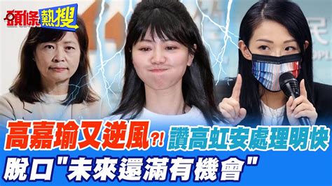 【頭條熱搜】高虹安學歷說被出征 高嘉瑜又逆風 讚賞危機處理滿明快 脫口未來還滿有機會 ｜選舉戰略高地 頭條開講