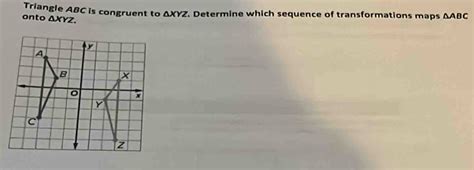 Solved Triangle Abc Is Congruent To Xyz Determine Which Sequence Of Transformations Maps Abc