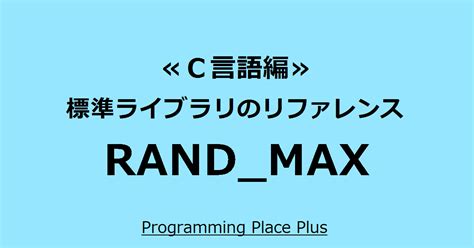 Rand Max Programming Place Plus C言語編 標準ライブラリのリファレンス