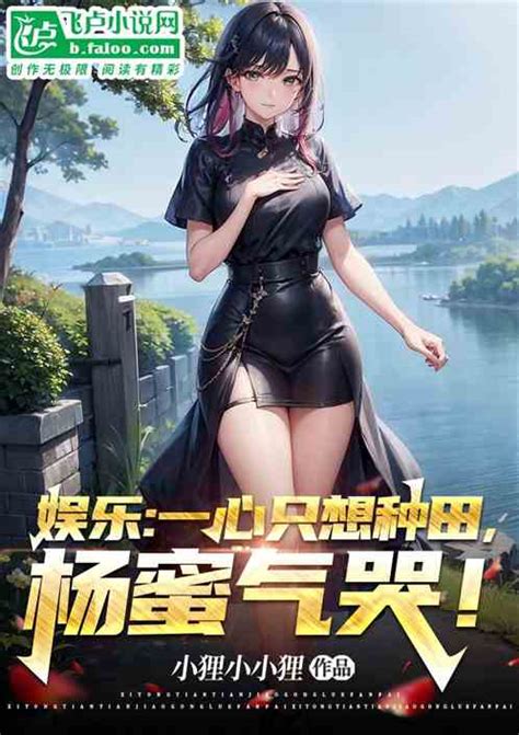 娱乐：一心只想种田，杨蜜被气哭小狸小小狸小说全本小说下载飞卢小说网