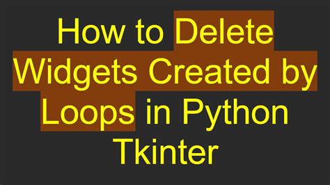 How To Delete Widgets Created By Loops In Python Tkinter Youtube