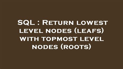 SQL Return Lowest Level Nodes Leafs With Topmost Level Nodes Roots