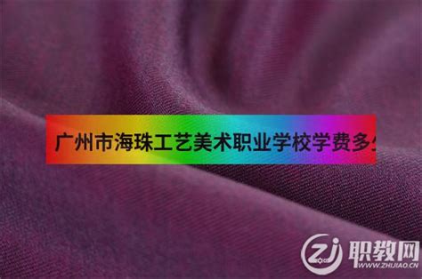 广州市海珠工艺美术职业学校学费多少 职教网
