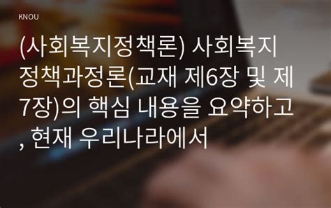 사회복지정책론 사회복지 정책과정론교재 제6장 및 제7장의 핵심 내용을 요약하고 현재 우리나라에서 방송통신대