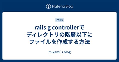 rails g controllerでディレクトリの階層以下にファイルを作成する方法 mikami s blog