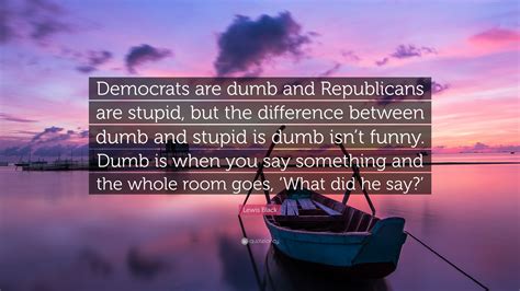 Lewis Black Quote “democrats Are Dumb And Republicans Are Stupid But The Difference Between