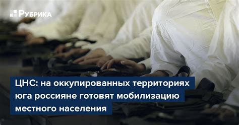 ЦНС на оккупированных территориях юга россияне готовят мобилизацию местного населения Рубрика