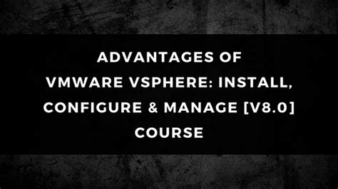 ADVANTAGES OF VMWARE VSPHERE INSTALL CONFIGURE MANAGE V COURSE